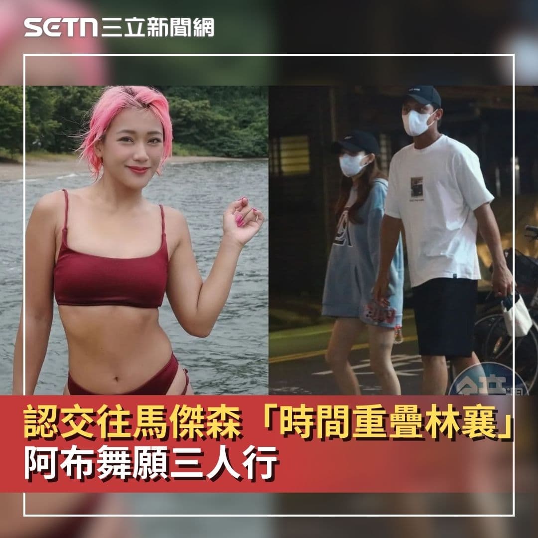 認交往馬傑森半年「時間重疊林襄」！阿布舞願三人行：輩分弄清楚 - SETN三立新聞網 (@setn54) | Dcard