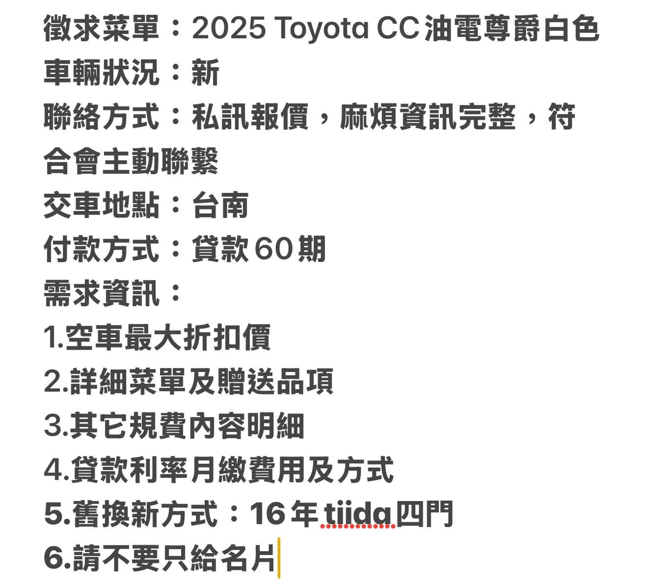 徵求菜單：2025 Toyota CC油電尊爵白色 車輛狀況：新 聯絡方式：私訊報價，麻煩資訊完整，符合會主動聯繫 交車地點：台南付款方式：貸款60期 需求如圖 - 汽車板 | Dcard